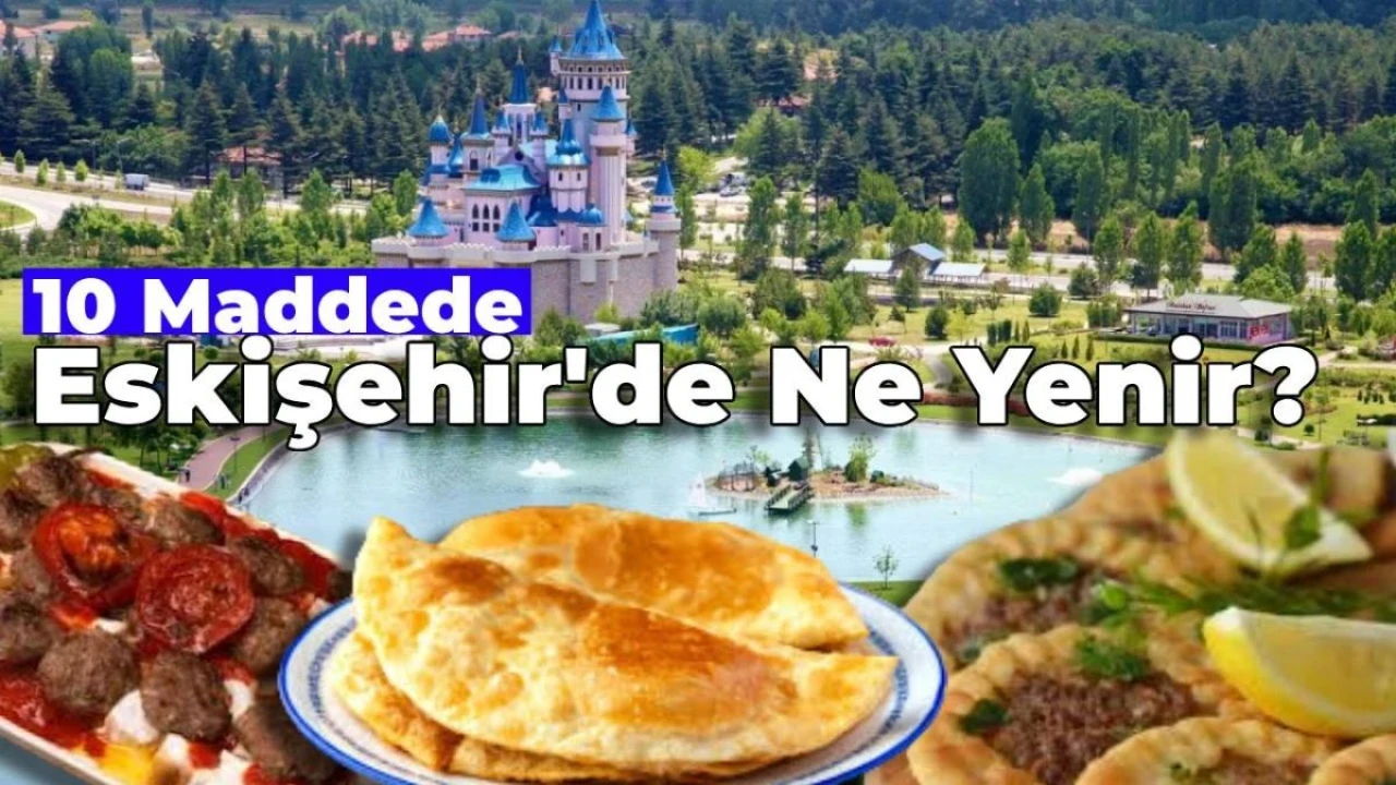 10 Maddede Eskişehir’de Ne Yenir? - ESKİŞEHİR HABER